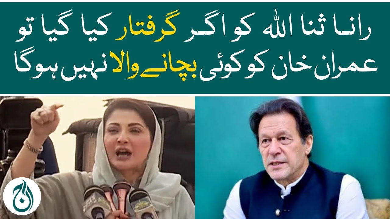 Maryam Nawaz says if Imran Khan decides to arrest Rana Sana, there will ...