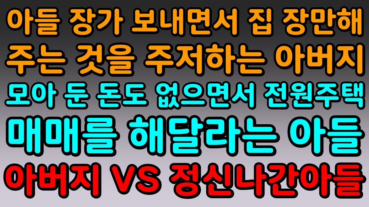 실화사연 아들 장가 보내면서 집 장만해 주는 것을 주저하는 아버지와 모아 둔 돈도 없으면서 전원주택 매매를 해달라는 아들 사연 실제사연 실화썰 실화사연모음