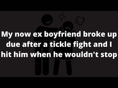 My now ex boyfriend broke up due after a tickle fight and I hit him when he wouldn't stop