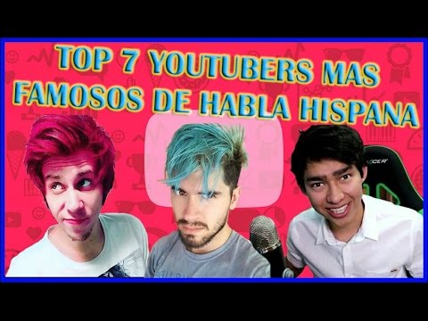 Top 7 Youtubers Mas Famosos de Habla Hispana 2017 - YouTube