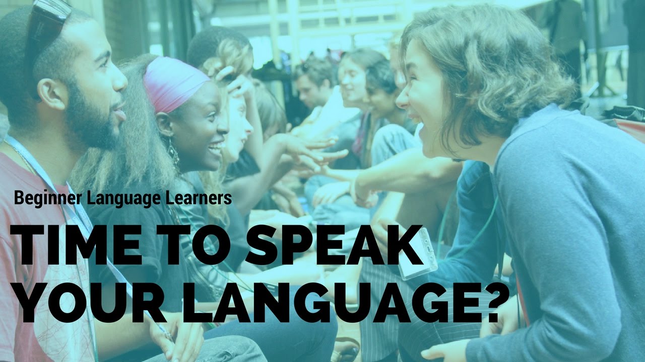 Beginner Language Learners: Time to Speak Your Language? - YouTube