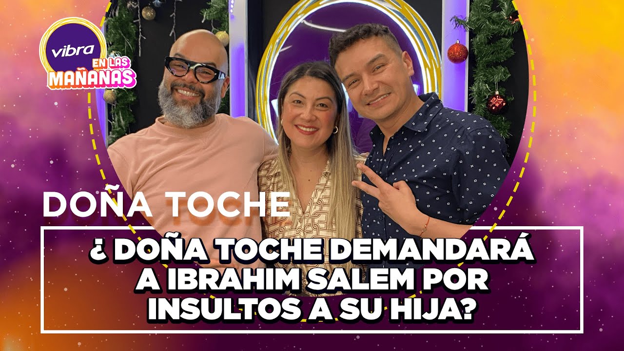 ¿Doña Toche demandará a Ibrahim Salem por Insultos a su Hija ...