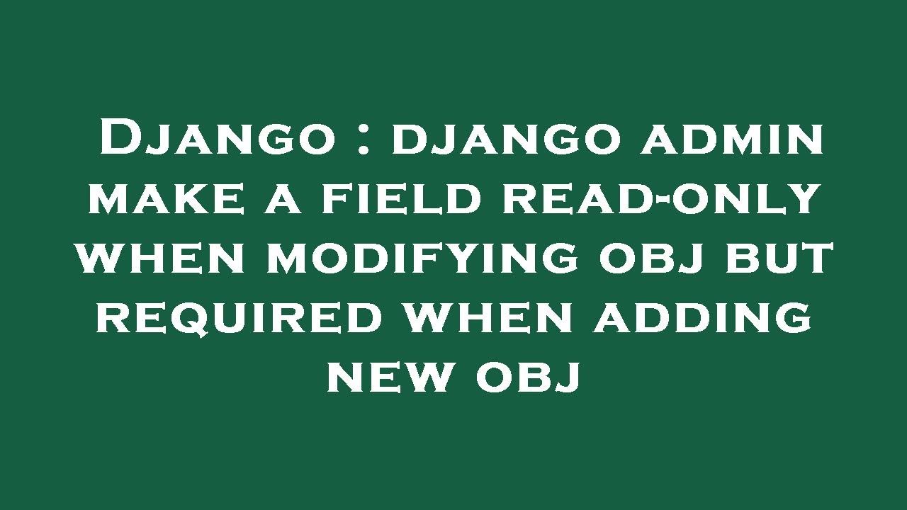 Django Django Admin Make A Field Read Only When Modifying Obj But
