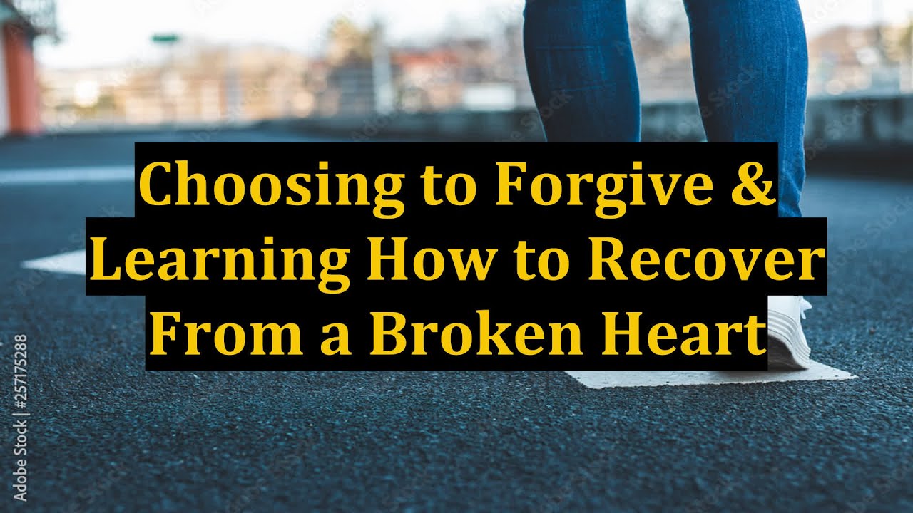 Choosing to Forgive & Learning How to Recover From a Broken Heart - YouTube