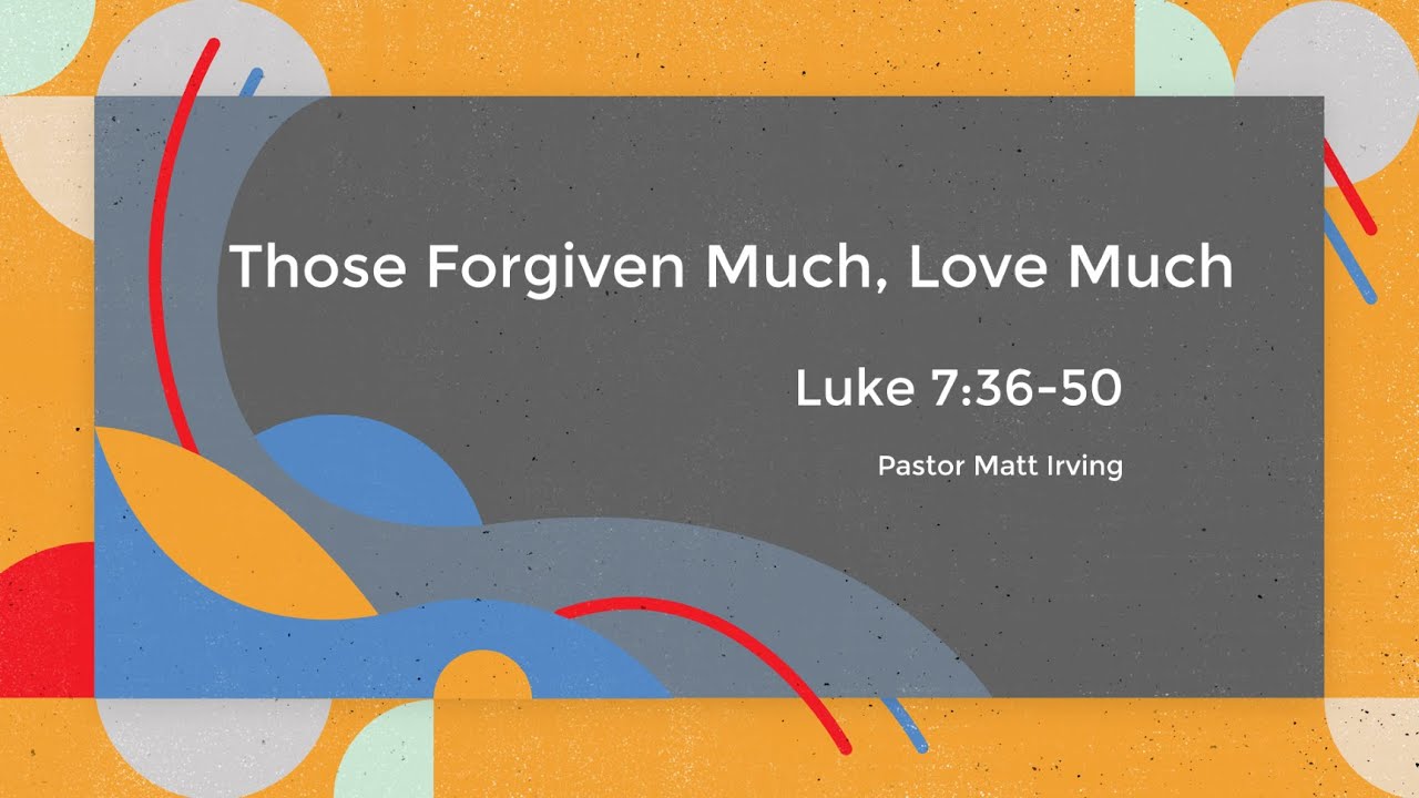 Luke 7:36-50 - "Those Forgiven Much, Love Much" // Pastor Matt Irving ...