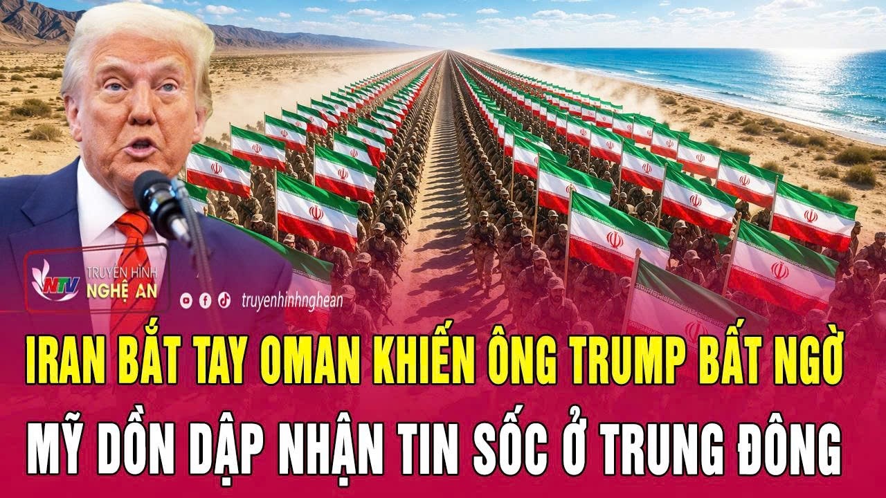 Điểm nóng: Iran bắt tay Oman khiến ông Trump bất ngờ, Mỹ dồn dập nhận ...