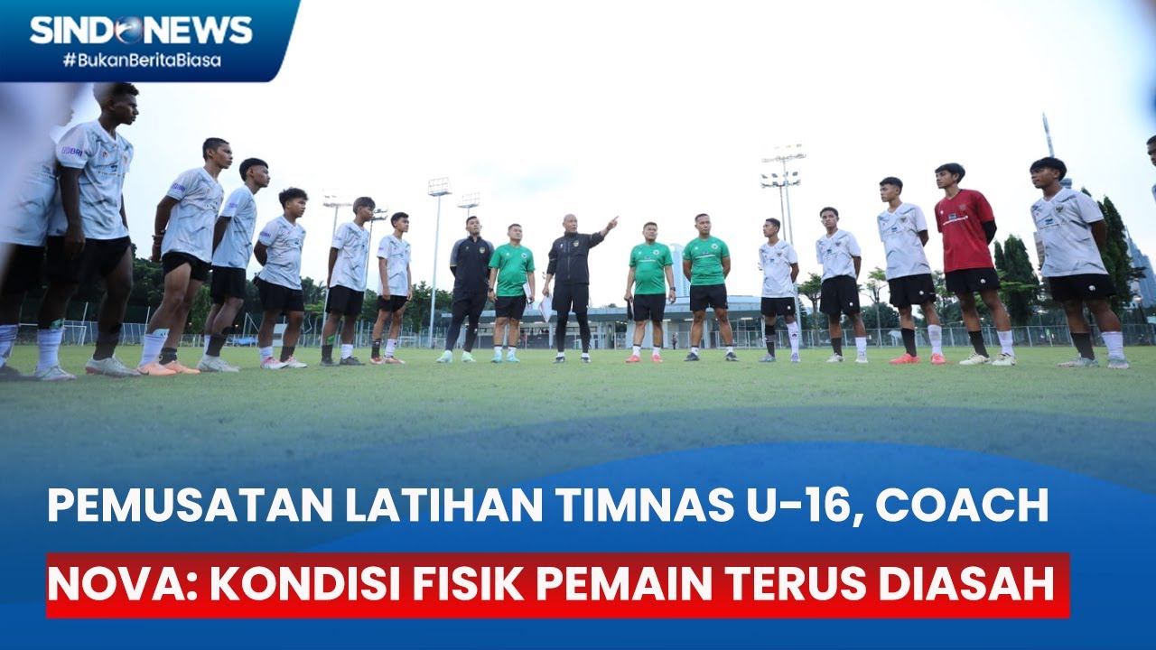 Pemusatan Latihan Timnas U-16, Coach Nova: Kondisi Fisik Pemain Terus ...