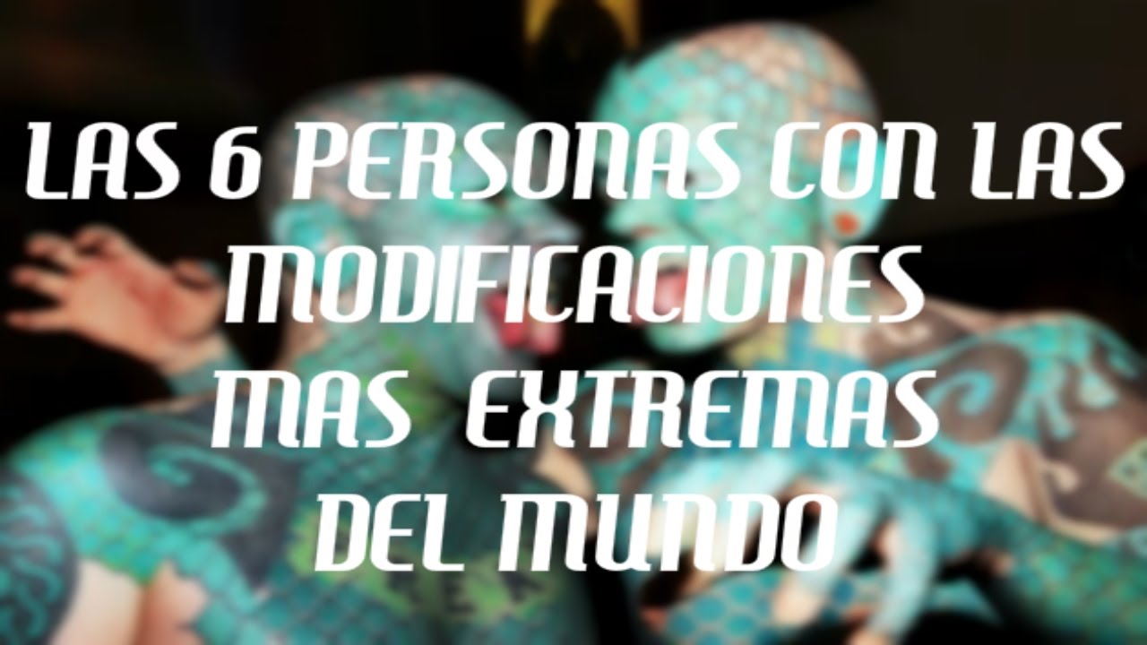 LAS 6 PERSONAS CON MODIFICACIONES CORPORALES MAS EXTREMAS DEL MUNDO ...