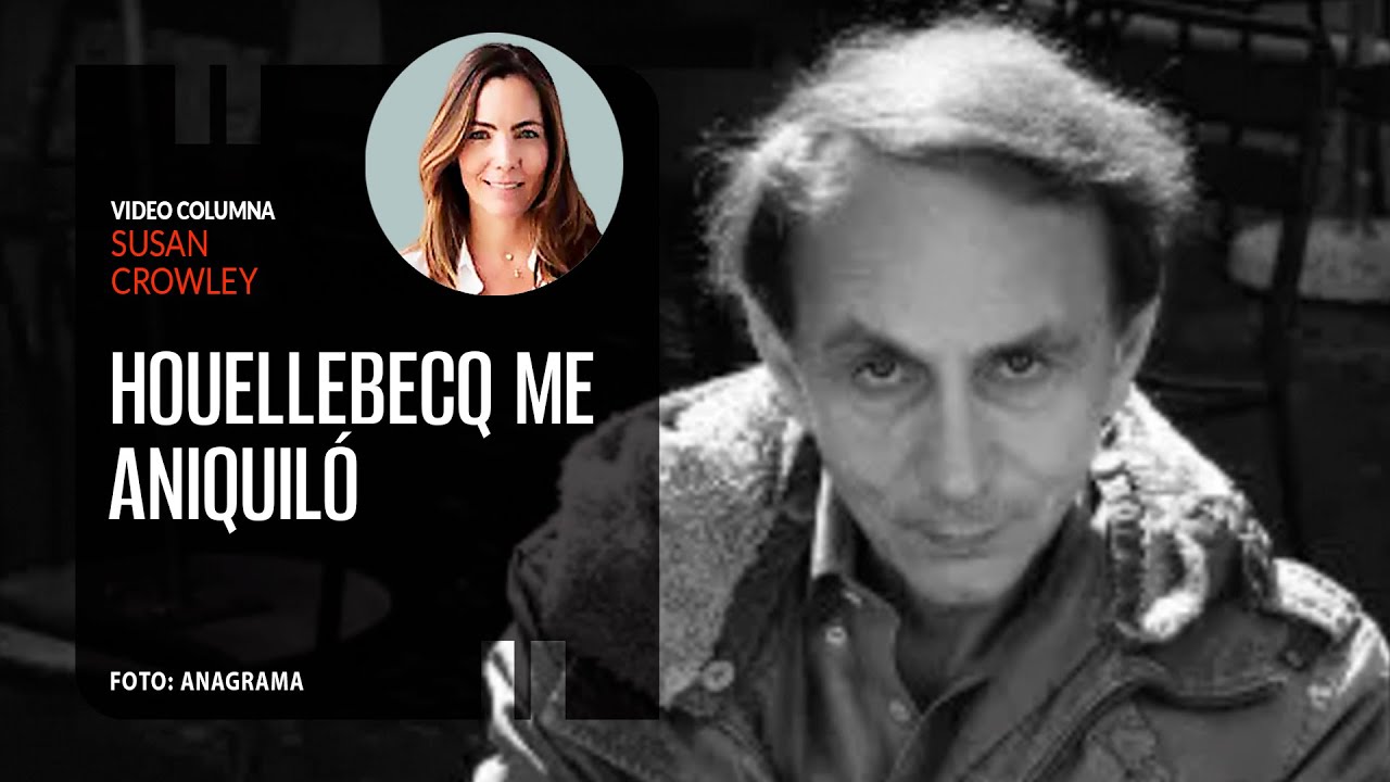 Houellebecq me aniquiló. Por Susan Crowley | Video columna - YouTube
