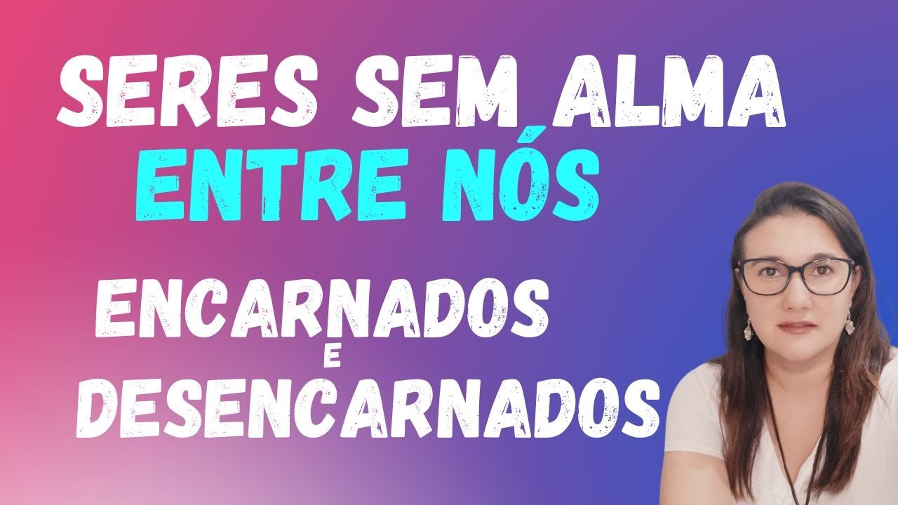 SERES SEM ALMA ENCARNADOS E DESENCARNADOS - YouTube