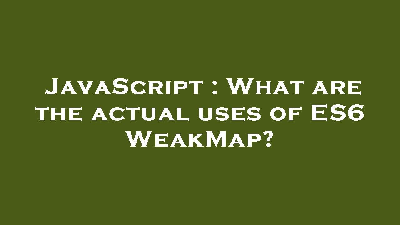 Javascript What Are The Actual Uses Of Es6 Weakmap Youtube