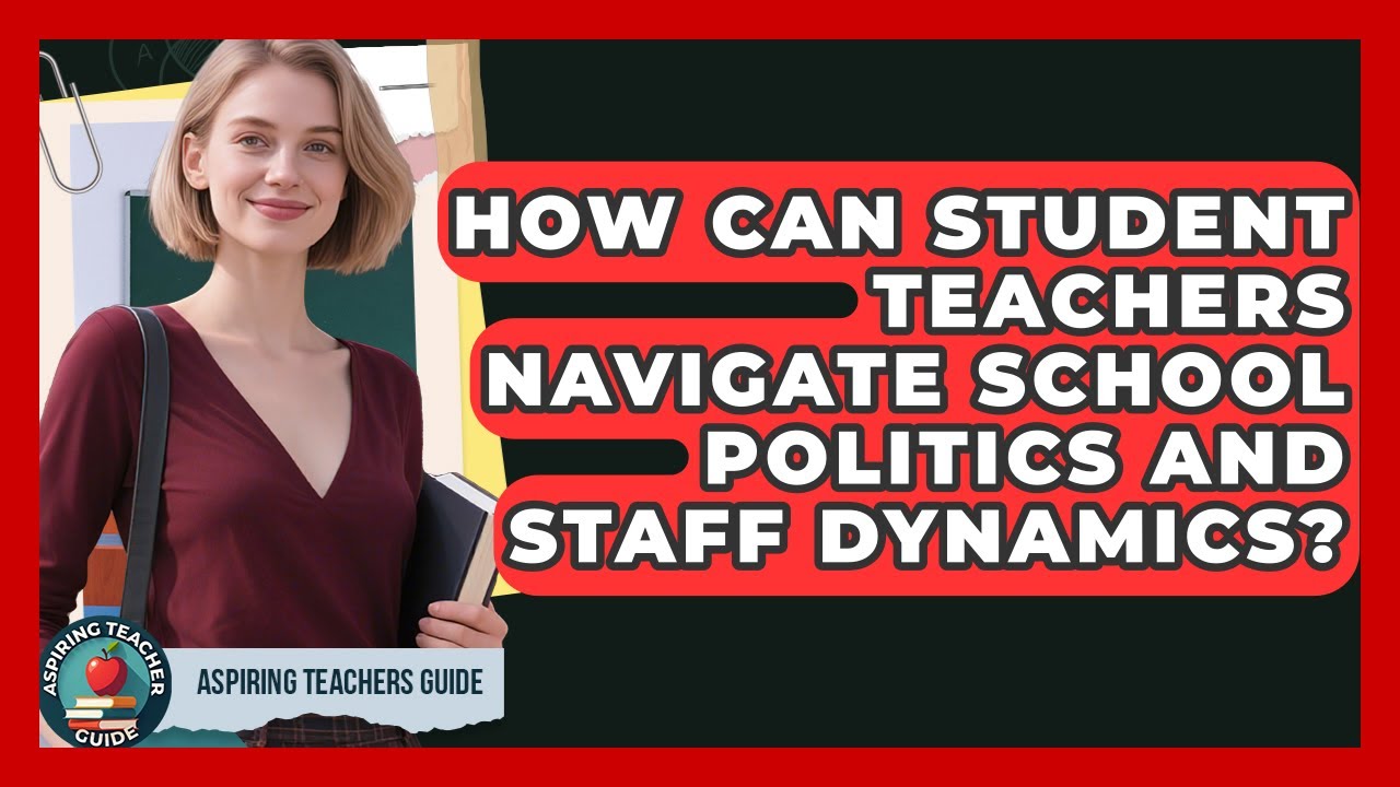 How Can Student Teachers Navigate School Politics And Staff Dynamics ...