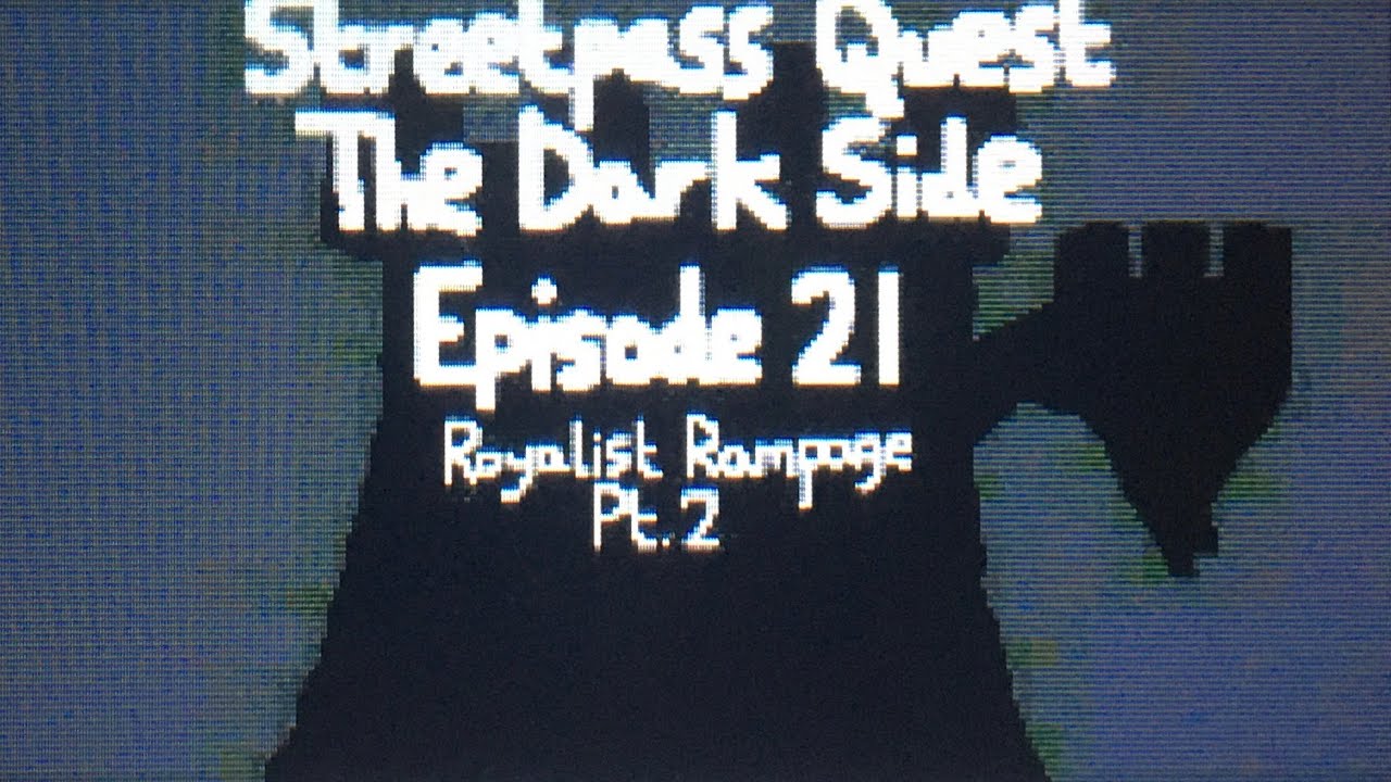 Streetpass Quest Saga - The Dark Side - Episode 21: Royalist Rampage Pt ...