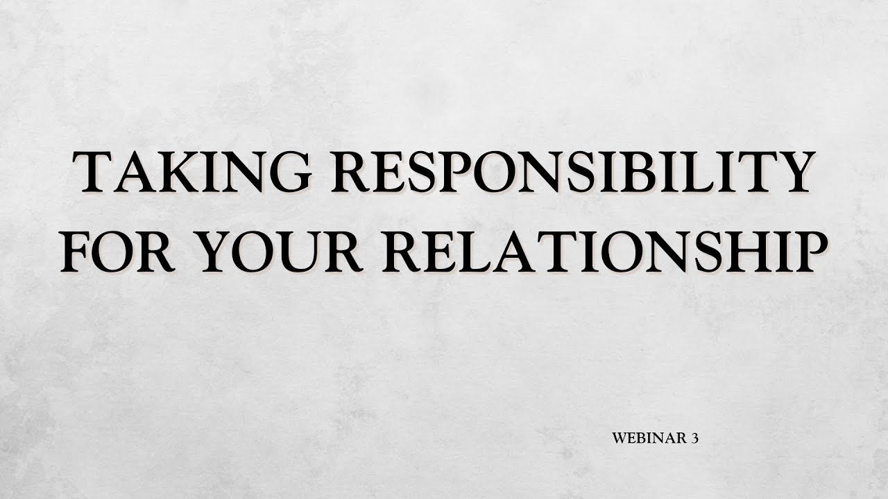 Part 4 - Taking Responsibility for your Relationship | Relationship ...