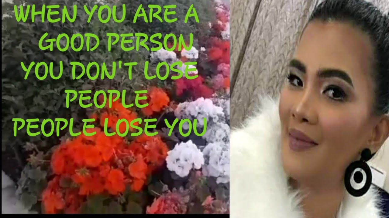 When you are a good PERSON you don't LOSE People ''People lose you ...