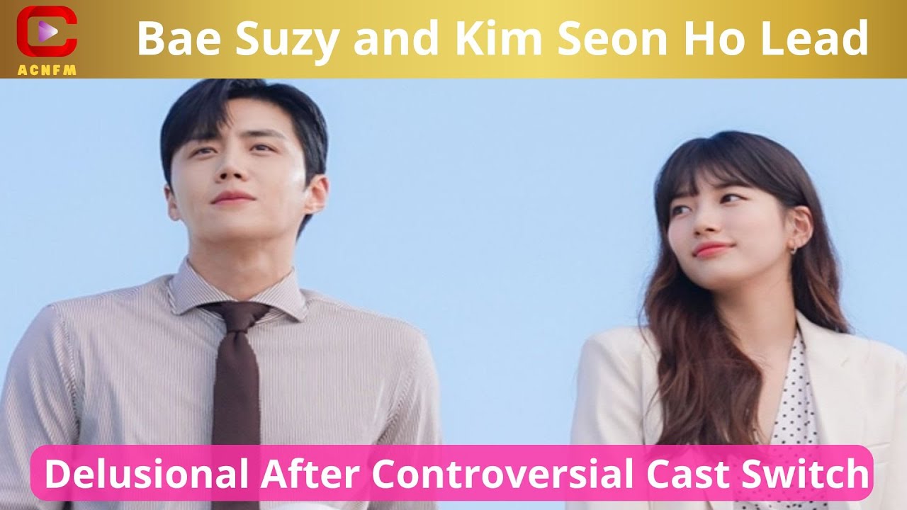 Bae Suzy and Kim Seon Ho Lead Delusional After Controversial Cast Switch - ACNFM News - YouTube