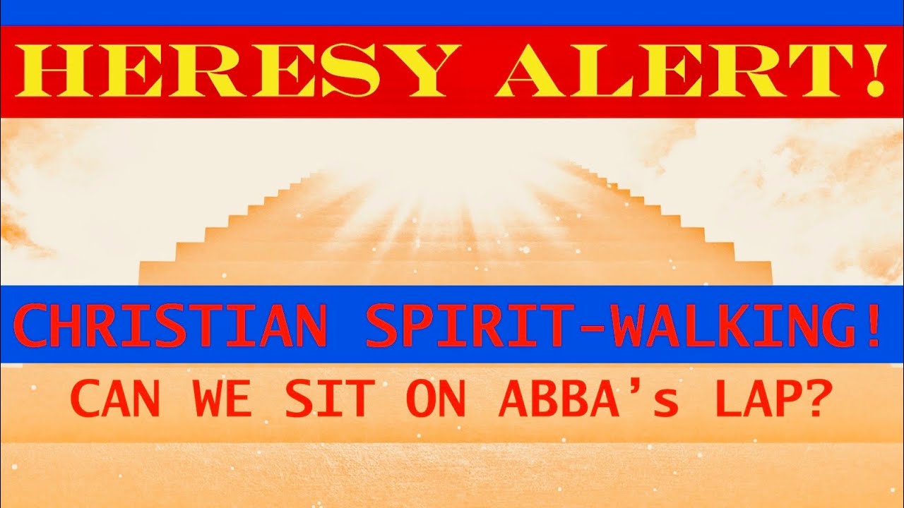 🔴 HERESY ALERT! CHRISTIAN SPIRIT-WALKING! Can we sit on Abba's Lap ...