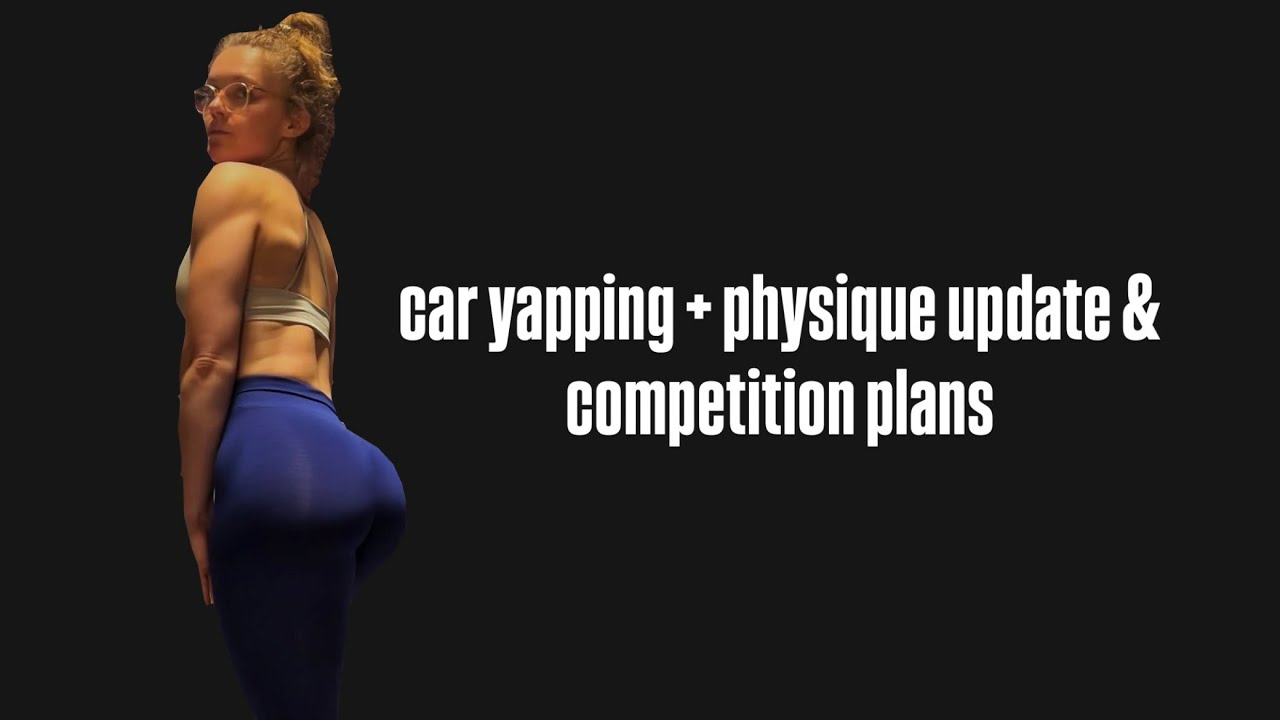 car yapping + physique update & competition plans - YouTube