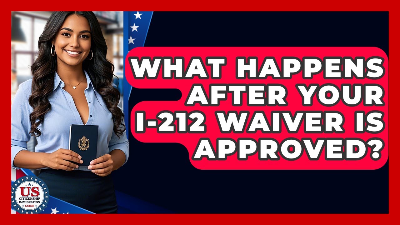 What Happens After Your I-212 Waiver Is Approved? - US Citizenship ...