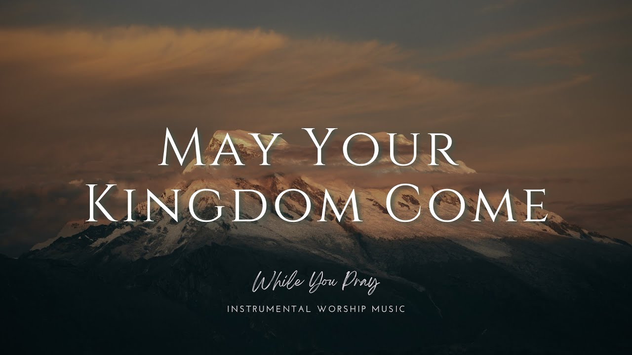 May Your Kingdom Come - Instrumental Soaking Worship Music / While You Pray - YouTube