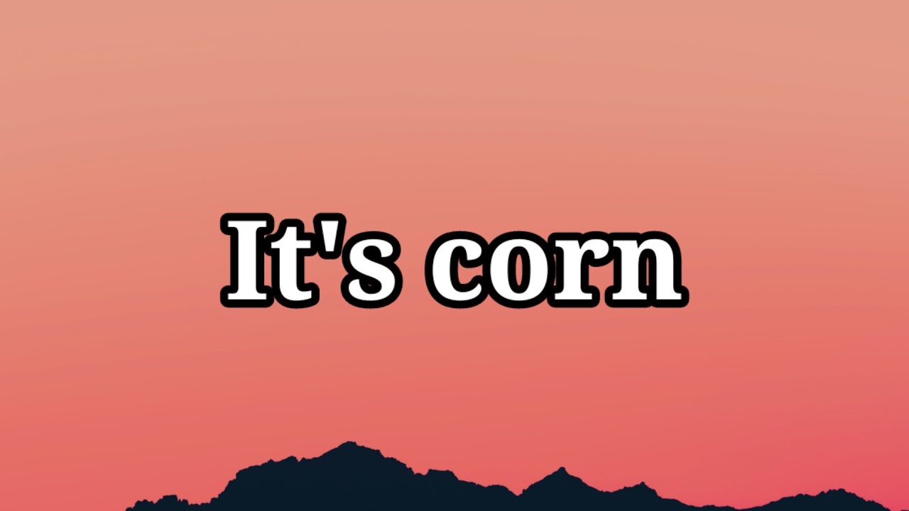 it's corn (TikTok Song) (Lyrics) "it's corn, a big lump of knobs - YouTube