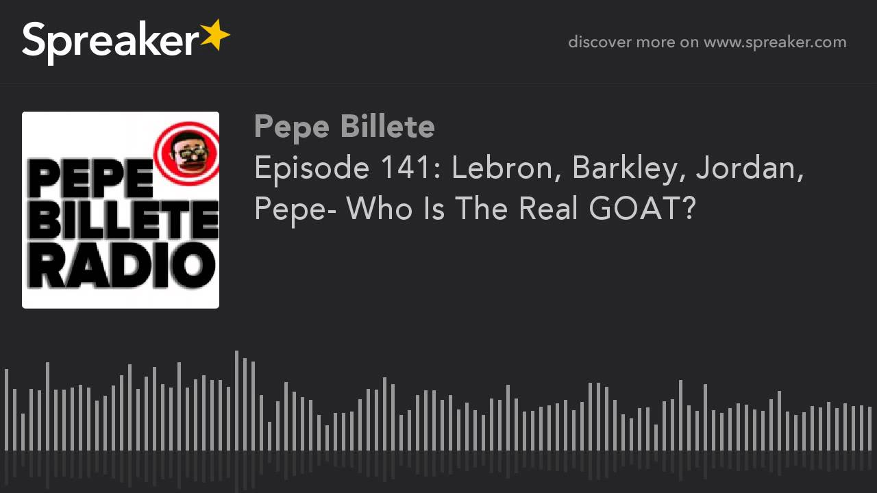 Episode 141: Lebron, Barkley, Jordan, Pepe- Who Is The Real GOAT? - YouTube
