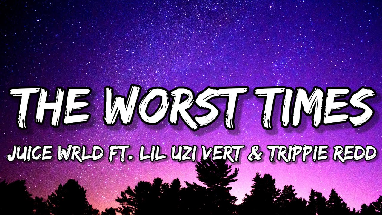 Juice WRLD - The Worst Times (Lyrics) ft. Lil Uzi Vert & Trippie Redd ...