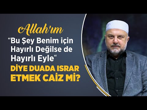 “Allah’ım, Bu Şey Benim için Hayırlı Değilse de Hayırlı Eyle” Diye Duada Israr Etmek Caiz mi?