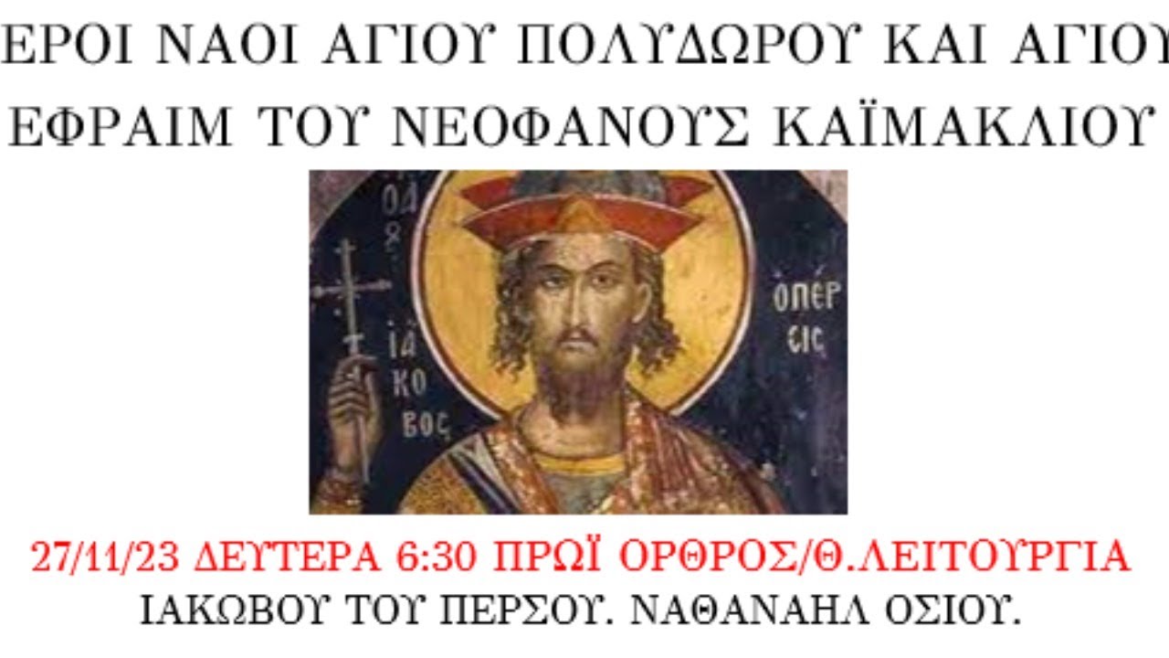 27/11/23 ΔΕΥΤΕΡΑ 6:30 ΠΡΩΪ ΟΡΘΡΟΣ/Θ.ΛΕΙΤΟΥΡΓΙΑ ΙΑΚΩΒΟΥ ΤΟΥ ΠΕΡΣΟΥ ...