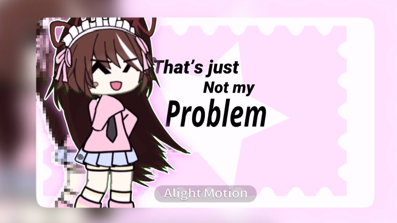 🍰::That’s just not my problem!!”//gacha//trend//enjoy! - YouTube