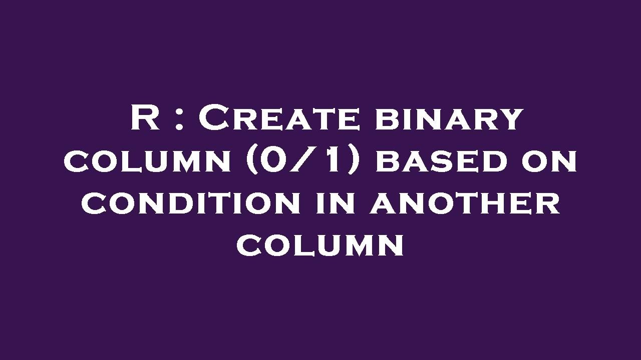 R Create Binary Column 0 1 Based On Condition In Another Column Youtube