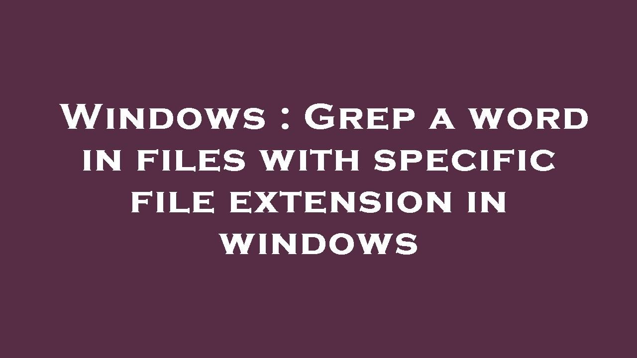 Windows Grep A Word In Files With Specific File Extension In Windows Windows Grep A Word In Files With Specific File Extension In Windows