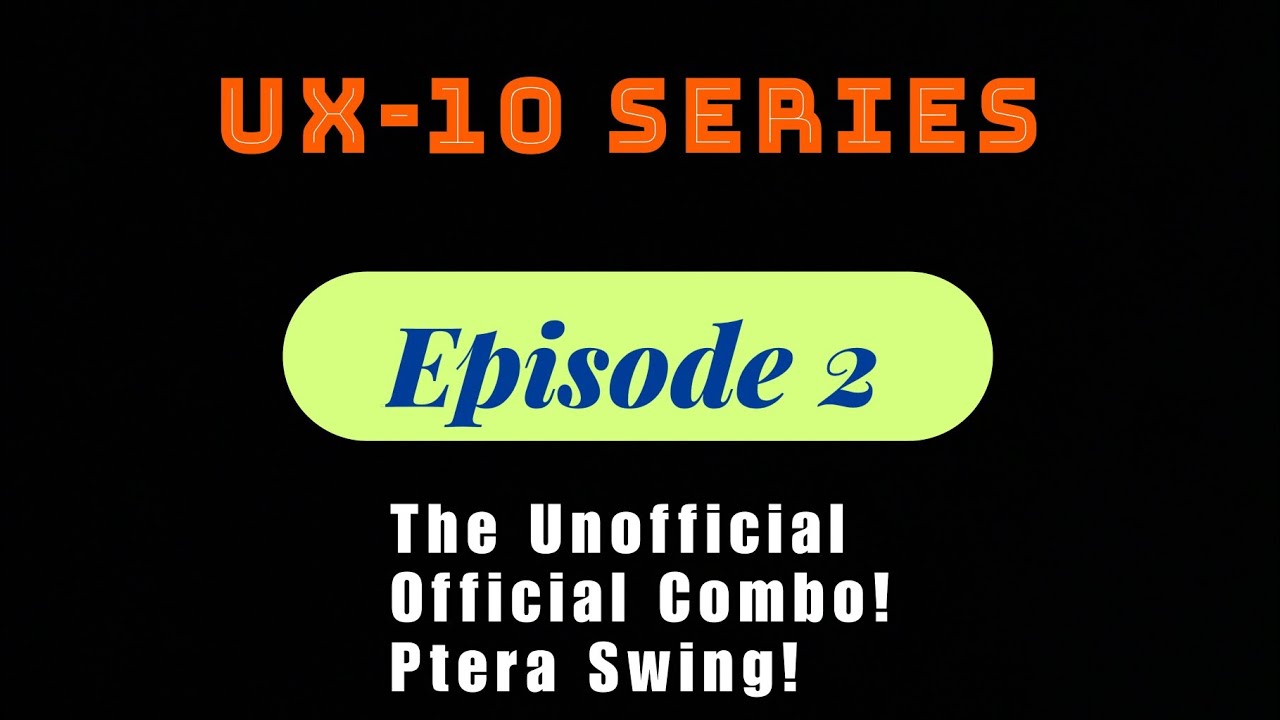 UX-10 Series - Episode 2: The Unofficial Official Combo! Ptera Swing ...