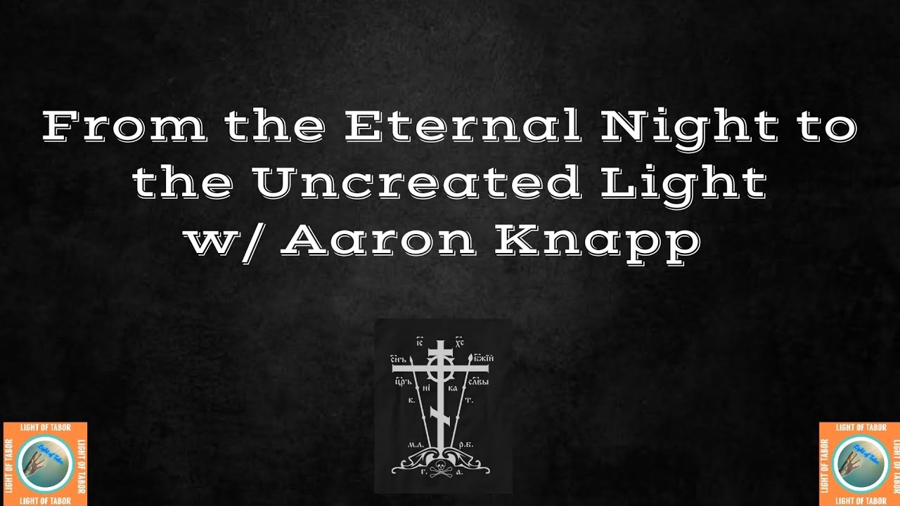From the Eternal Night to the Uncreated Light w/ Aaron Knapp (Light of ...