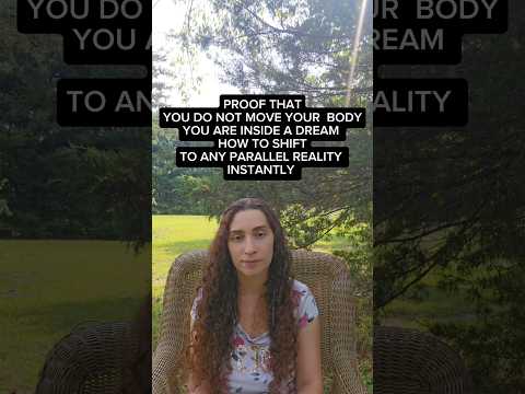 PROOF YOU DO NOT MOVE YOUR BODY. YOU ARE INSIDE A DREAM. HOW TO  SHIFT TO ANY REALITY INSTANTLY.