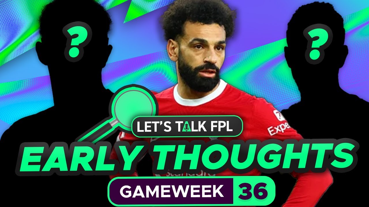 FPL GAMEWEEK 36 EARLY TEAM THOUGHTS | Fantasy Premier League Tips 2023/ ...
