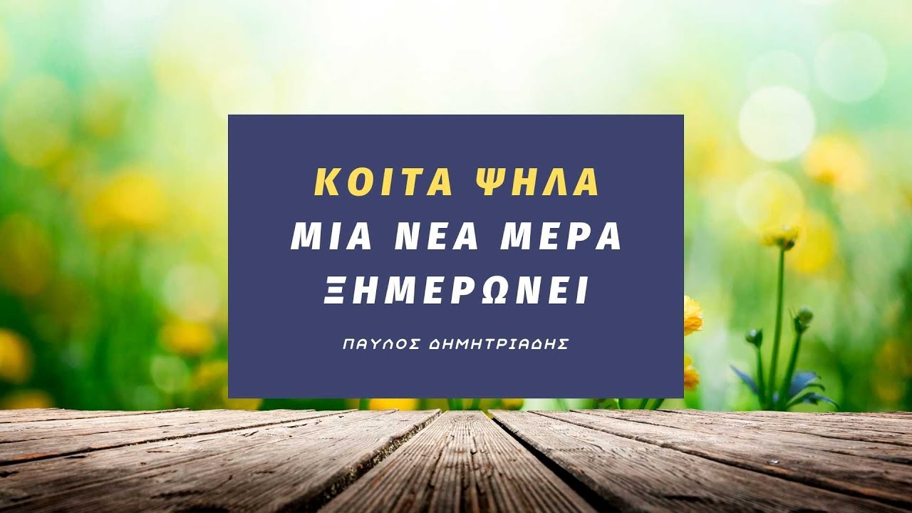 "ΚΟΙΤΑ ΨΗΛΑ, ΜΙΑ ΝΕΑ ΜΕΡΑ ΞΗΜΕΡΩΝΕΙ" - Ποιμένας Παύλος Δημητριάδης ...