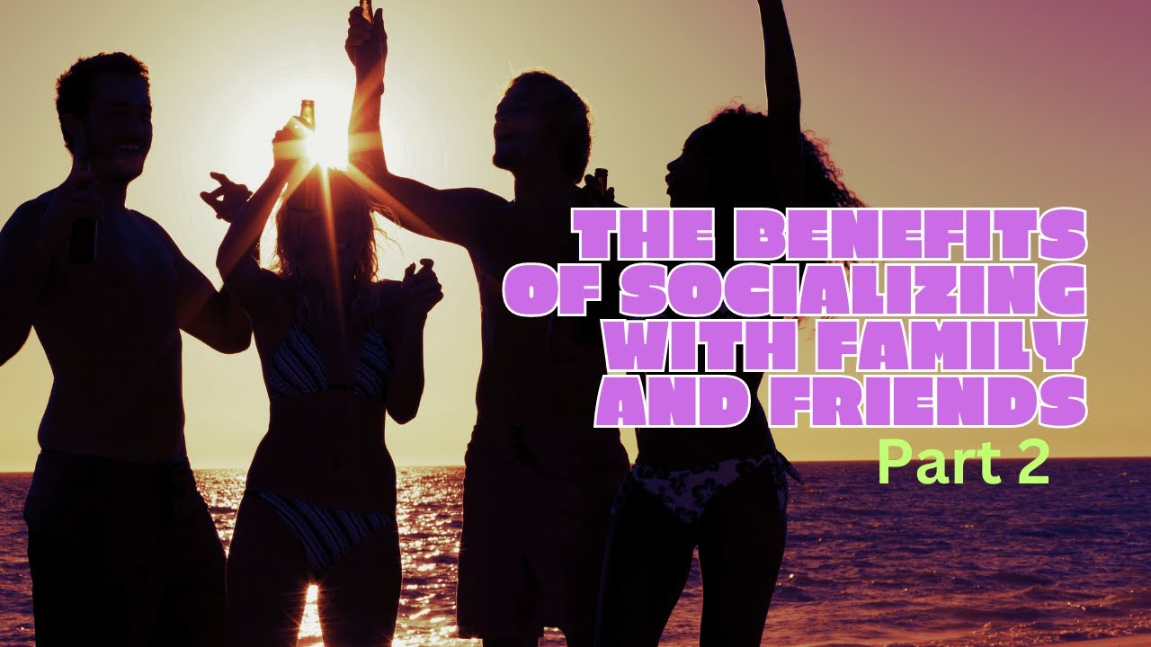 The Benefits of Socializing with Friends and Family - Part 2 ...