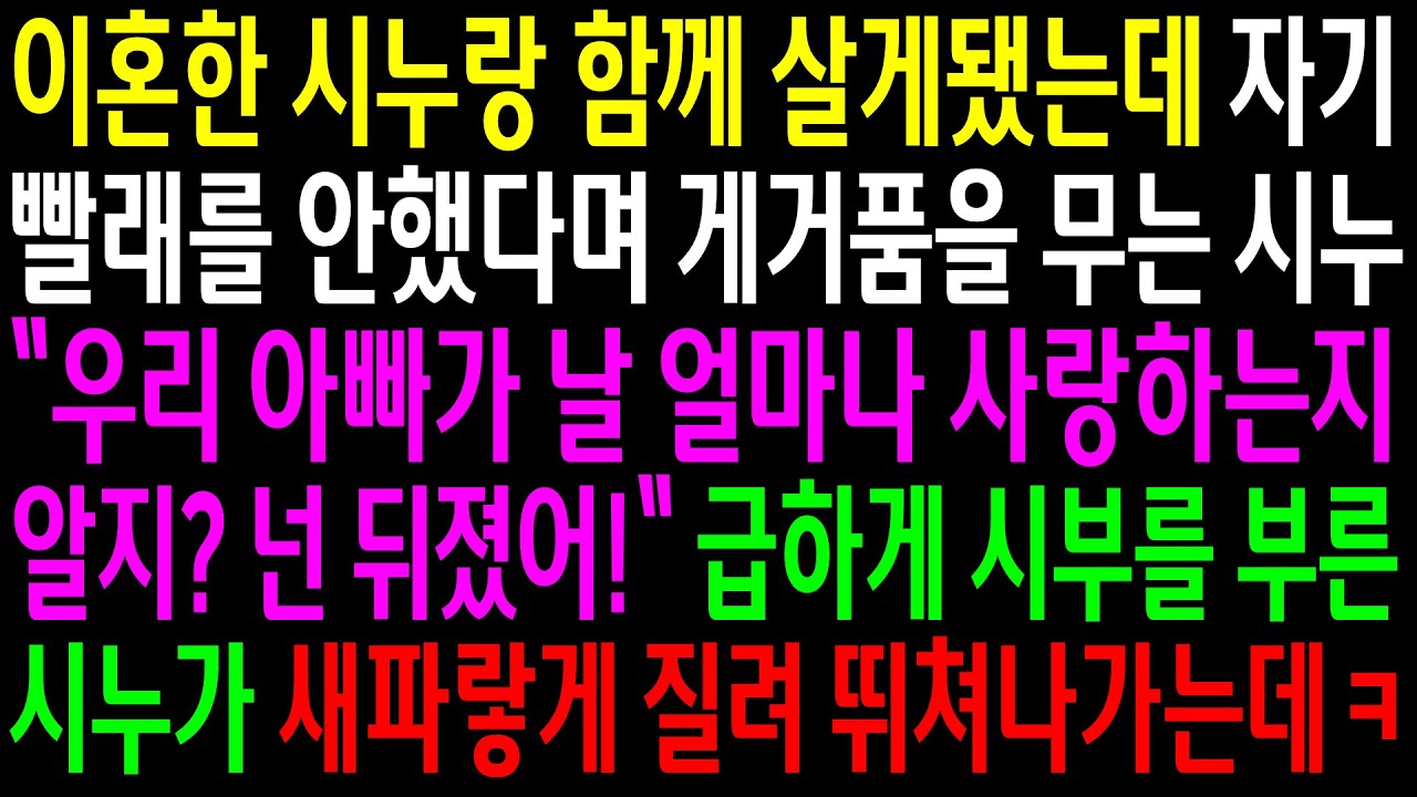 실화사연이혼한 시누랑 함께 살게됐는데 자기 빨래를 안했다며 게거품을 무는 시누급하게 시부를 부른 시누가 새파랗게 질려