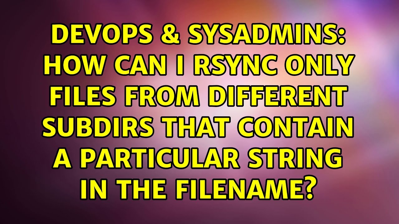 How Can I Rsync Only Files From Different Subdirs That Contain A how-can-i-rsync-only-files-from-different-subdirs-that-contain-a