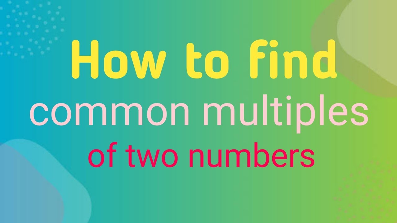 How To Find Common Multiples Of Two Numbers In Easy Way And Fast How To Find Common Multiples Of Two Numbers In Easy Way And Fast