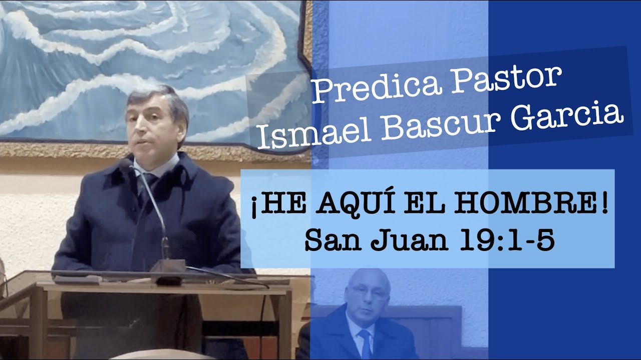 ¡HE AQUI EL HOMBRE! / Predica Pastor Ismael Bascur / San Juan 19:1-5 ...