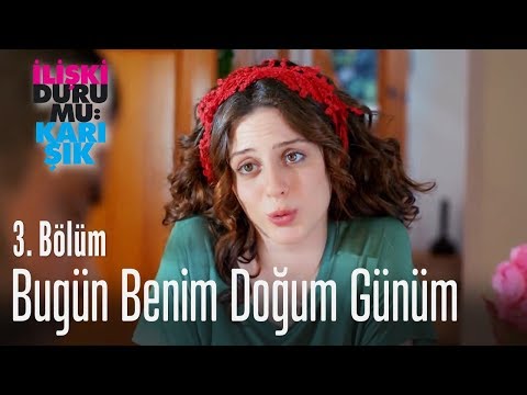 Bugün benim doğum günüm - İlişki Durumu Karışık 3. Bölüm