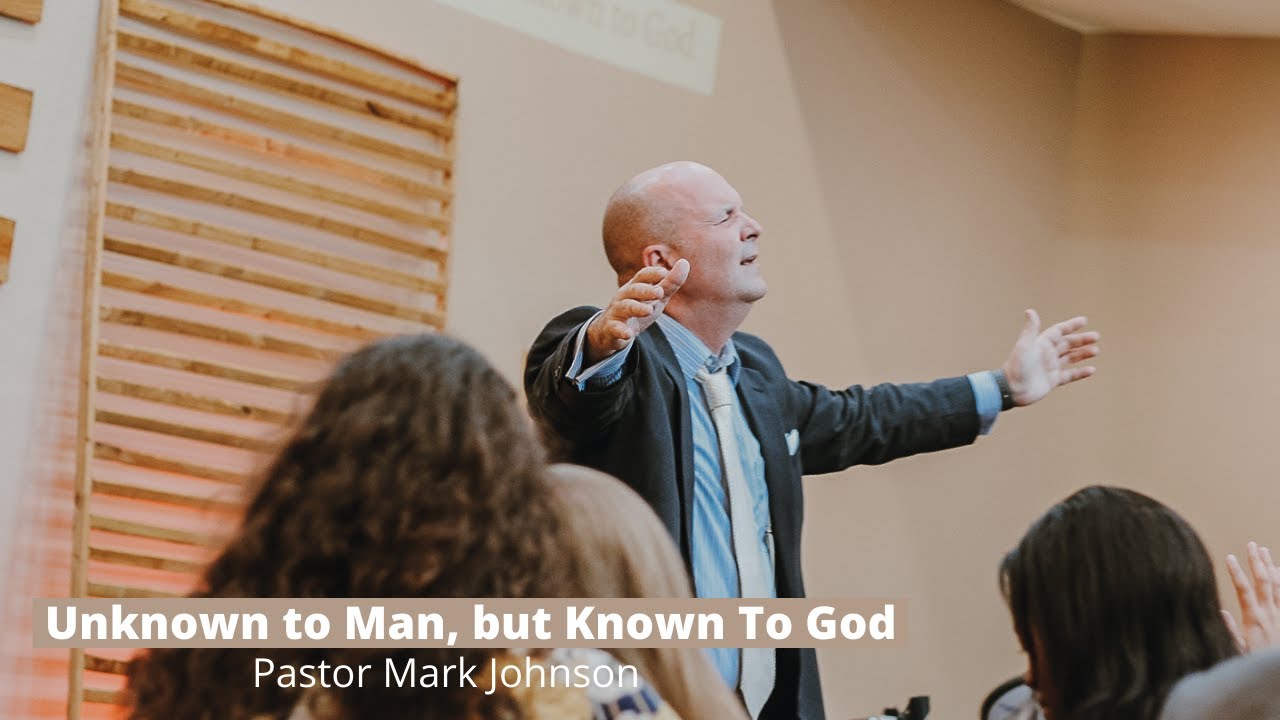 Unknown to Man, but Known to God | Pastor Mark Johnson - YouTube