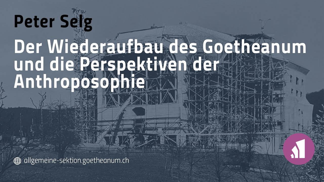 Peter Selg: Der Wiederaufbau des Goetheanum und die Perspektiven der ...