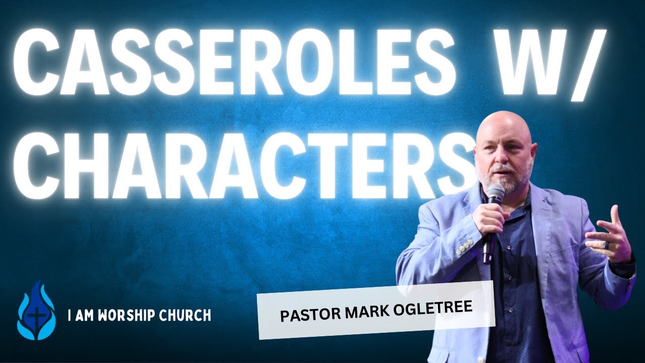 Casseroles w/ Characters | Pastor Mark Ogletree | I AM Worship Church ...