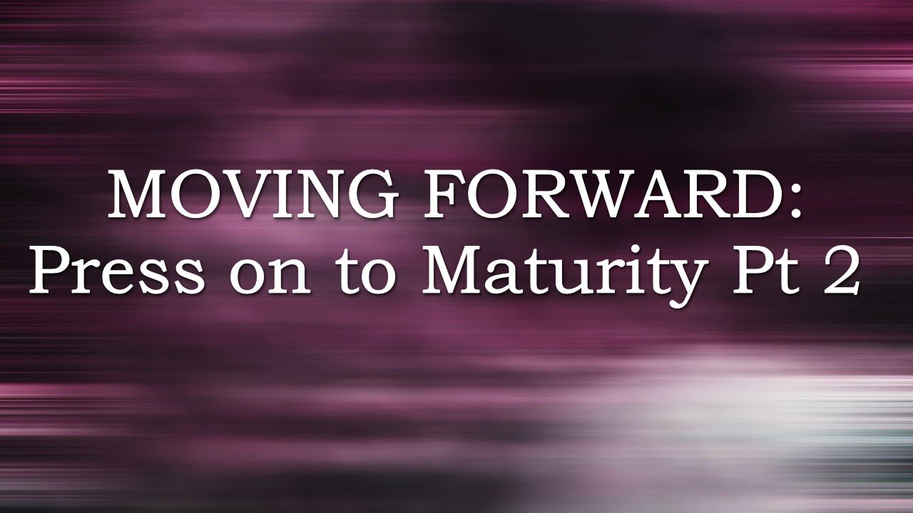 Moving Forward: Press on to Maturity Part 2 - YouTube