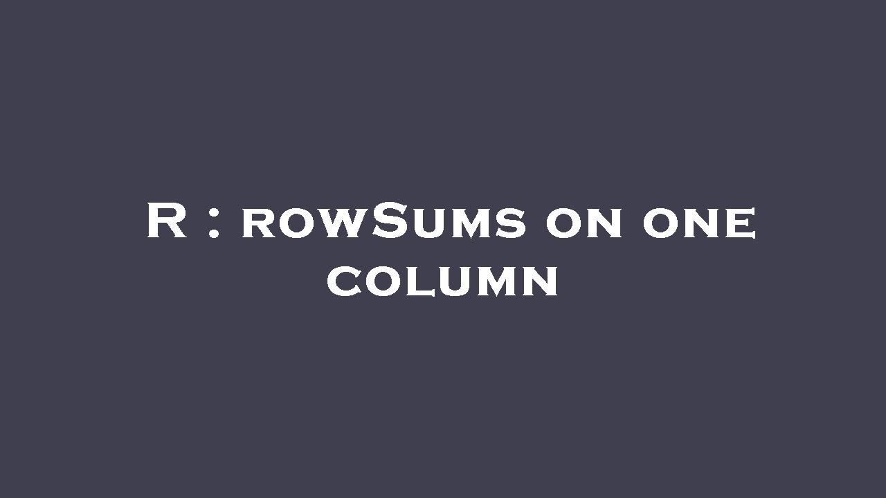R : rowSums on one column - YouTube