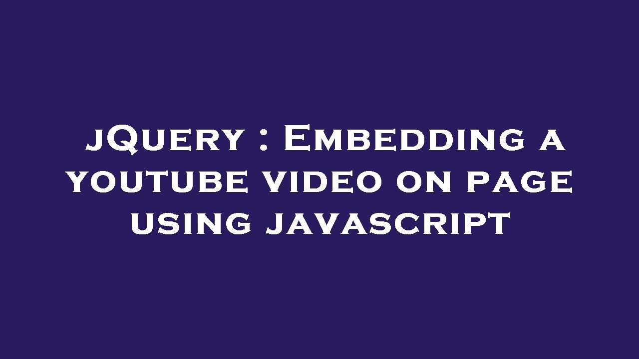 Jquery Embedding A Youtube Video On Page Using Javascript Youtube