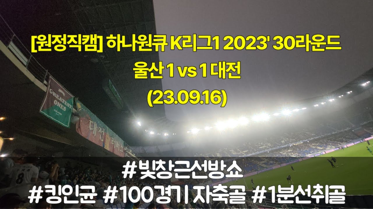 [직관Full] 하나원큐 K리그1 2023 30R 울산 1 vs 1 대전(2023.09.16) 빛창근 선방쇼, 킹인균 1분골~~ - YouTube